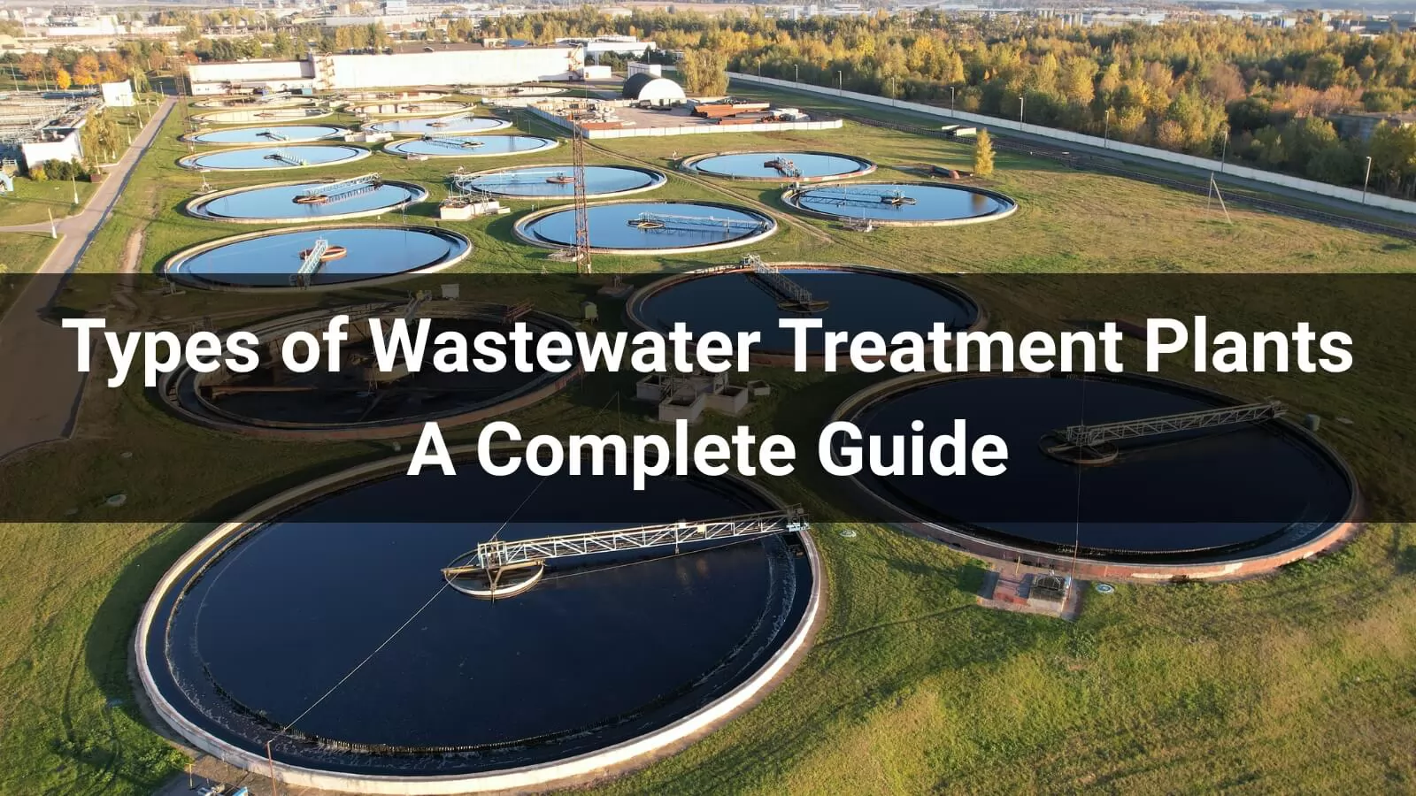 Types of Wastewater Treatment Plants: A Complete Guide - Weilan